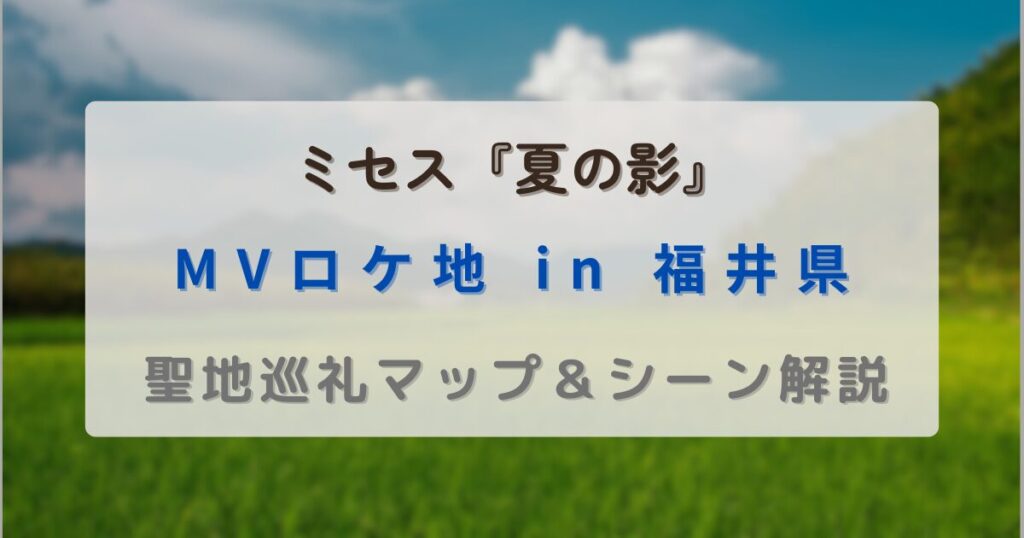 ミセス『夏の影』MVロケ地 in 福井県｜聖地巡礼マップ＆シーン解説 | 聖地しおり帖